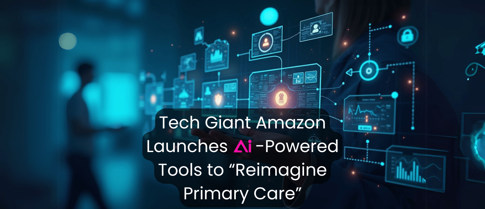 Amazon Launches AI-Powered Tools to “Reimagine Primary Care” - Future ...